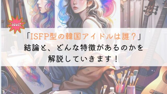 ISFP型の韓国アイドルは誰？徹底的に解説してみた！